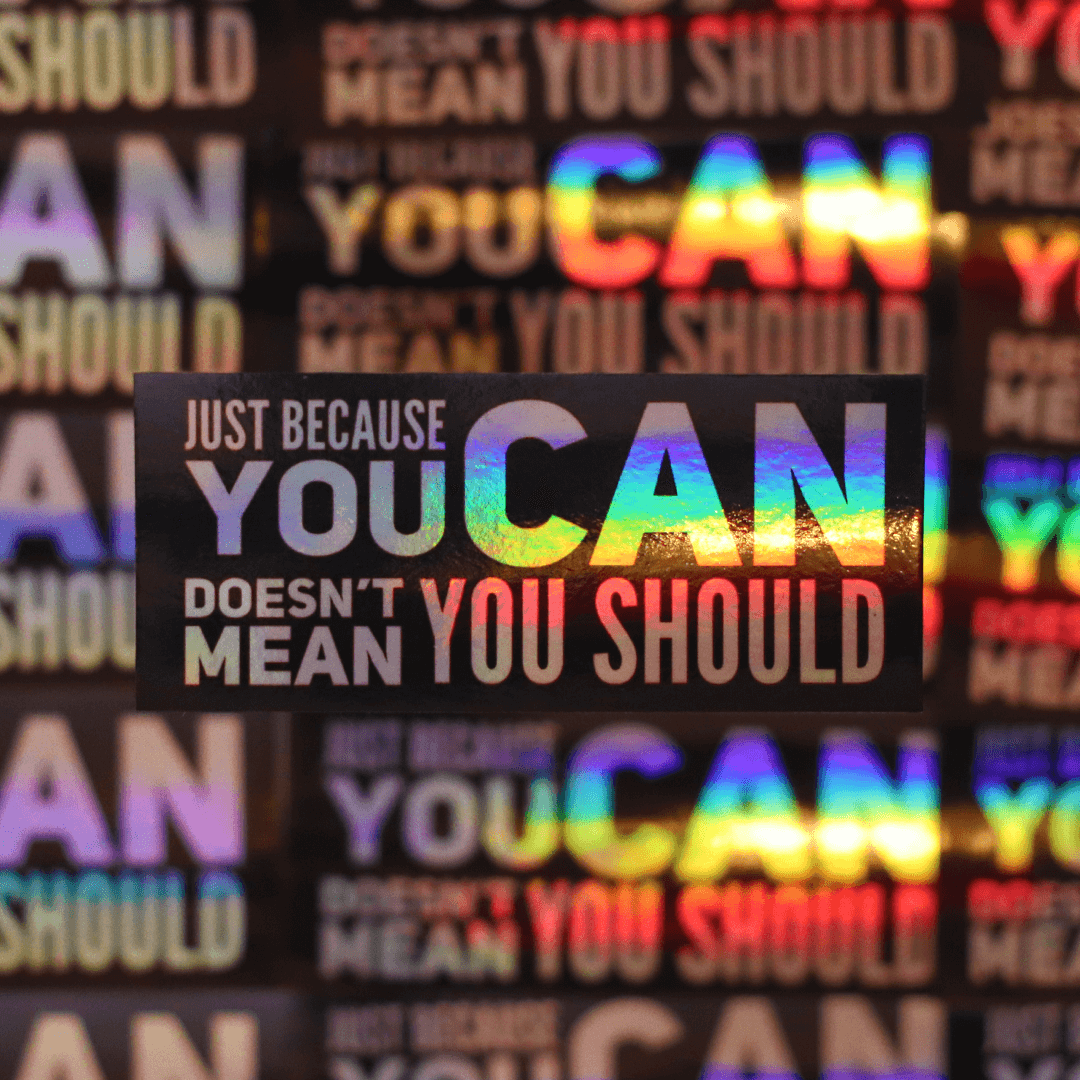 Just because you can, doesn't mean you should